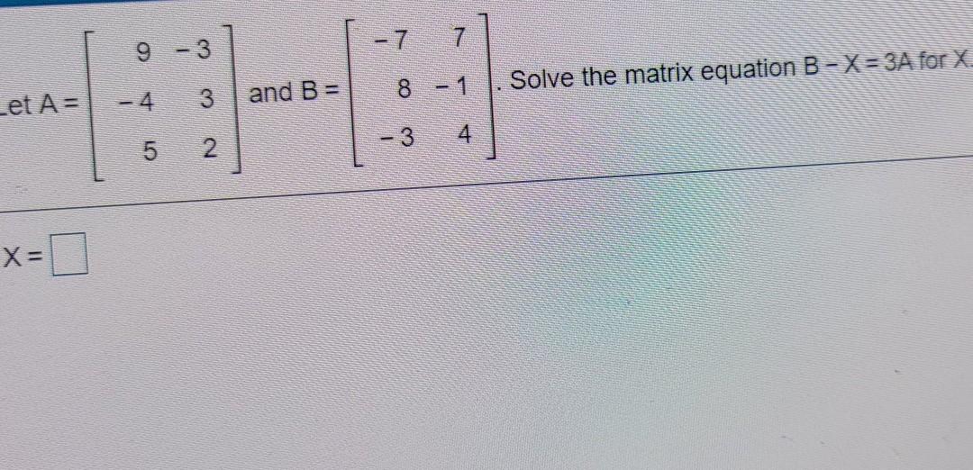 Solved 7 9 -3 Solve the matrix equation B-X= 3A for X. 3 and | Chegg.com