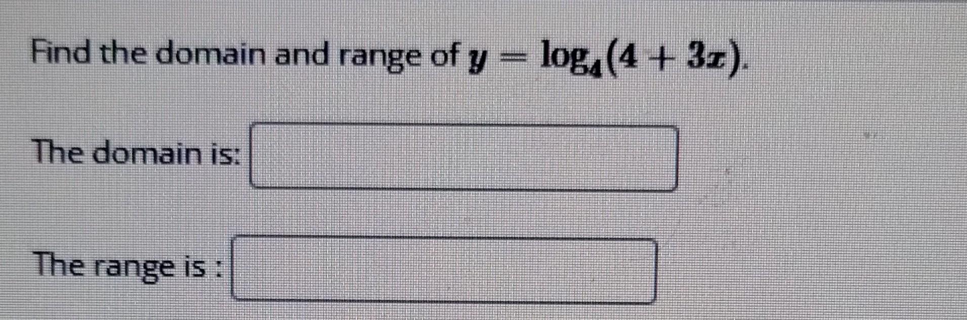 Solved Find the domain and range of y=log4(4+3x). The domain | Chegg.com