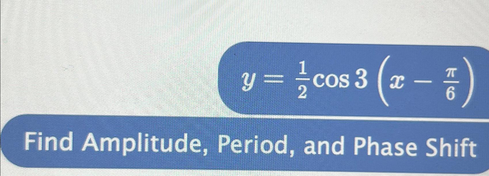 Solved y=12cos3(x-π6)Find Amplitude, Period, and Phase Shift | Chegg.com