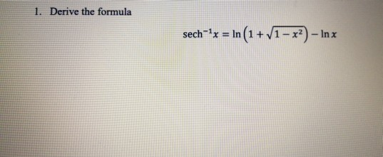 Solved 1. Derive the formula sech-"x = In (1 + 1 - x2) - Inx | Chegg.com