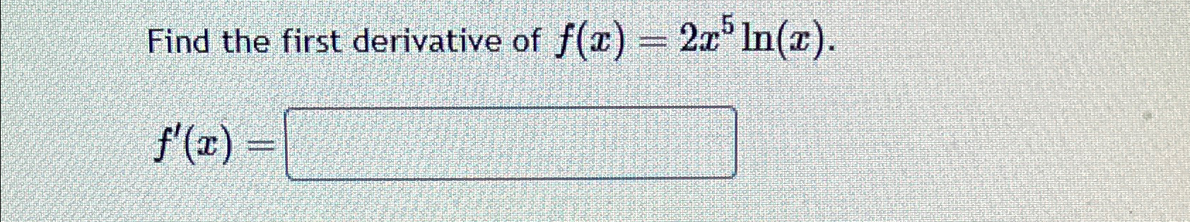 Solved Find the first derivative of f(x)=2x5ln(x).f'(x)= | Chegg.com