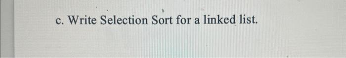Solved c. Write Selection Sort for a linked list. | Chegg.com