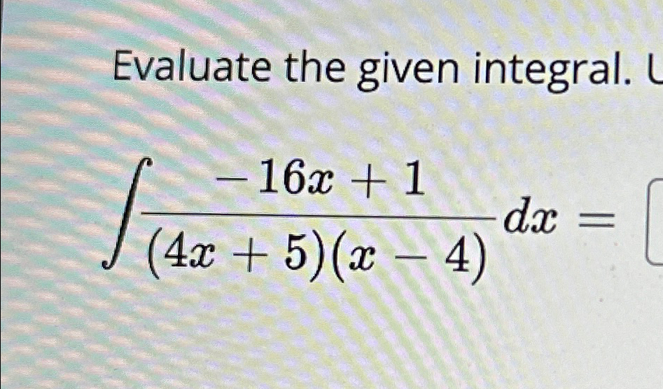 Solved Evaluate the given integral.∫﻿﻿-16x+1(4x+5)(x-4)dx= | Chegg.com