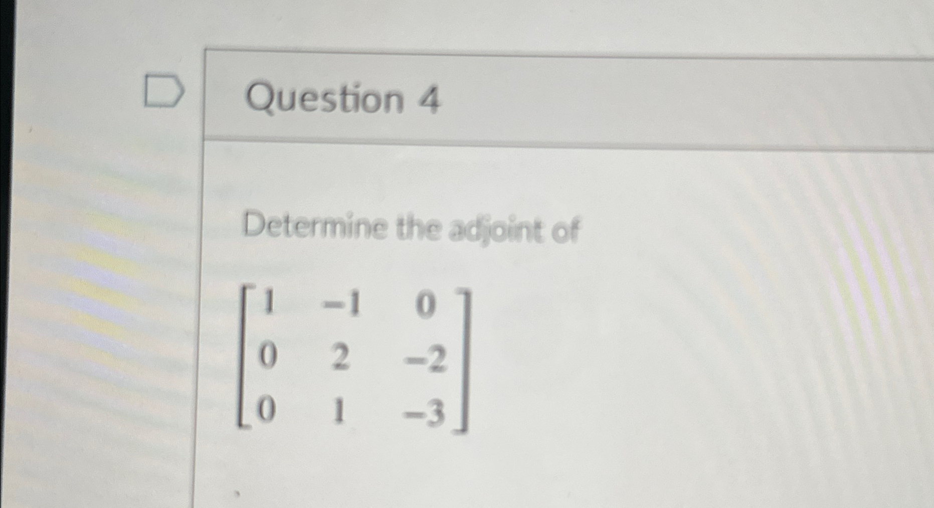 Solved Question 4Determine the adjoint of[1-1002-201-3] | Chegg.com