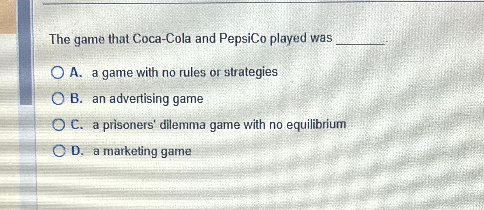 Solved The game that Coca-Cola and PepsiCo played wasA. ﻿a | Chegg.com