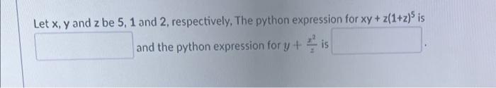 Solved Let x,y and z be 5,1 and 2 , respectively, The python | Chegg.com