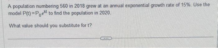 Solved A population numbering 560 in 2018 grew at an annual | Chegg.com