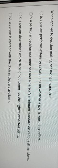 Solved When applied to decision making, satisficing means | Chegg.com