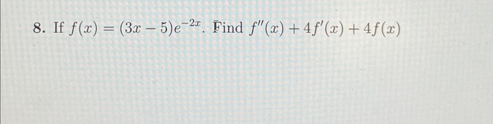 Solved If f(x)=(3x-5)e-2x. ﻿Find f''(x)+4f'(x)+4f(x) | Chegg.com
