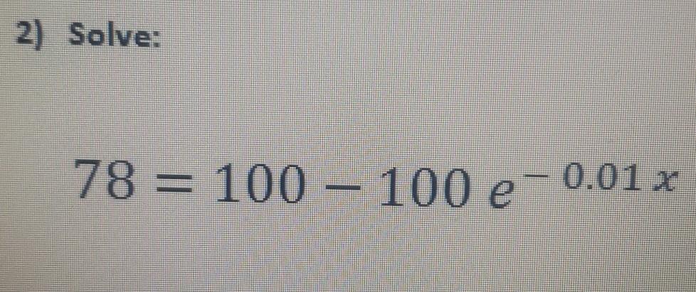 Solved 2) Solve: 78 = 100 – 100 e -0.01 x | Chegg.com