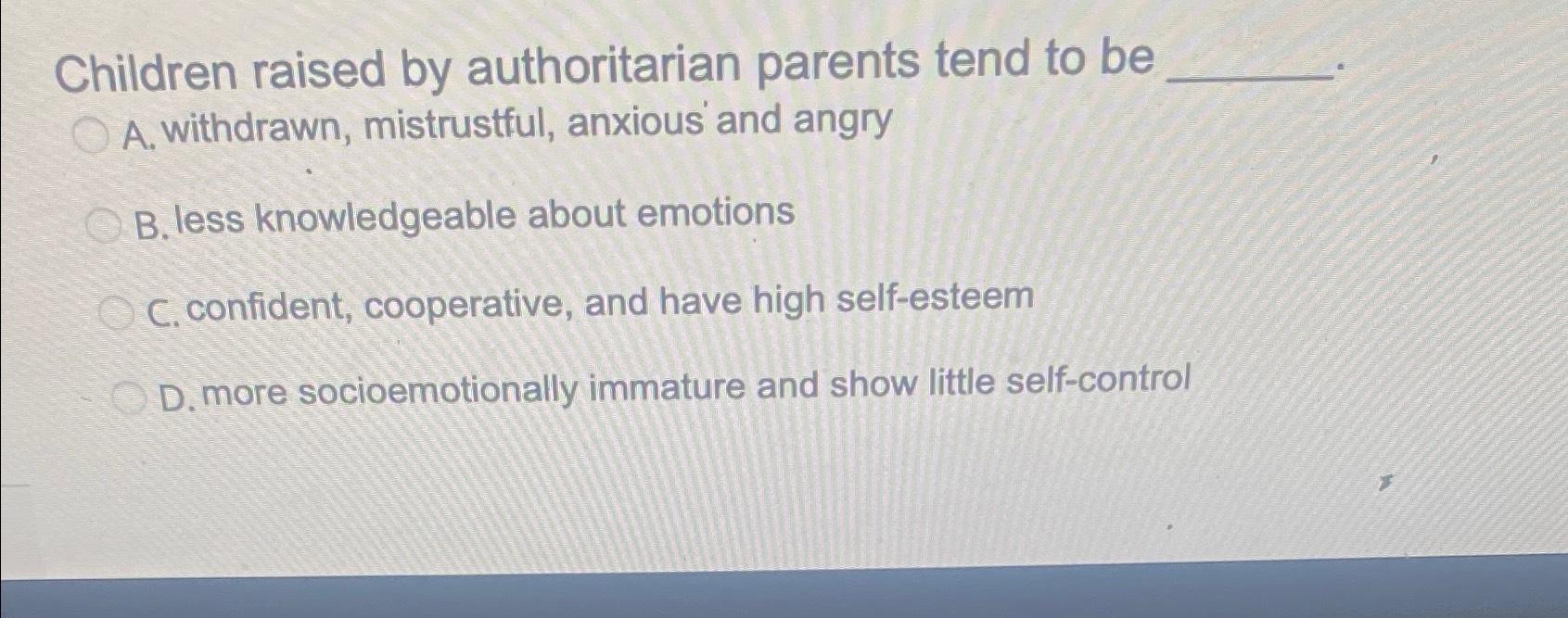 Solved Children raised by authoritarian parents tend to beA. | Chegg.com
