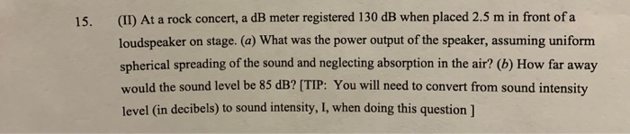 Solved 15. (II) At a rock concert, a dB meter registered 130 | Chegg.com