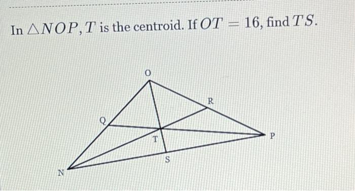Solved In NOP,T is the centroid. If OT=16, find TS. | Chegg.com