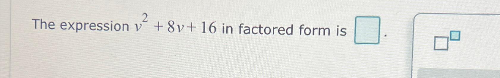 Solved The expression v2+8v+16 ﻿in factored form is | Chegg.com