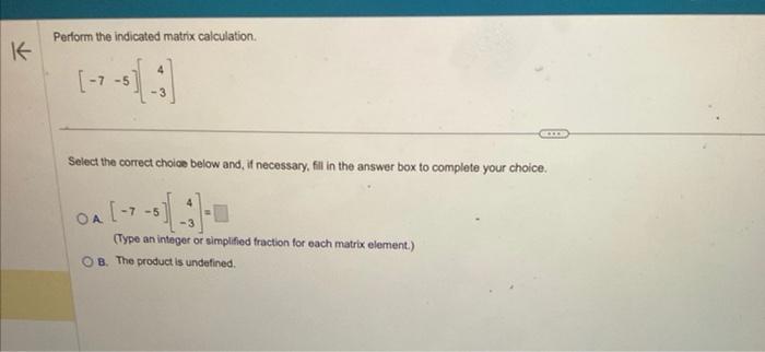 Solved Perform the indicated matrix calculation. [−7−5][4−3] | Chegg.com