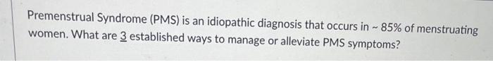 Solved Premenstrual Syndrome (PMS) is an idiopathic | Chegg.com