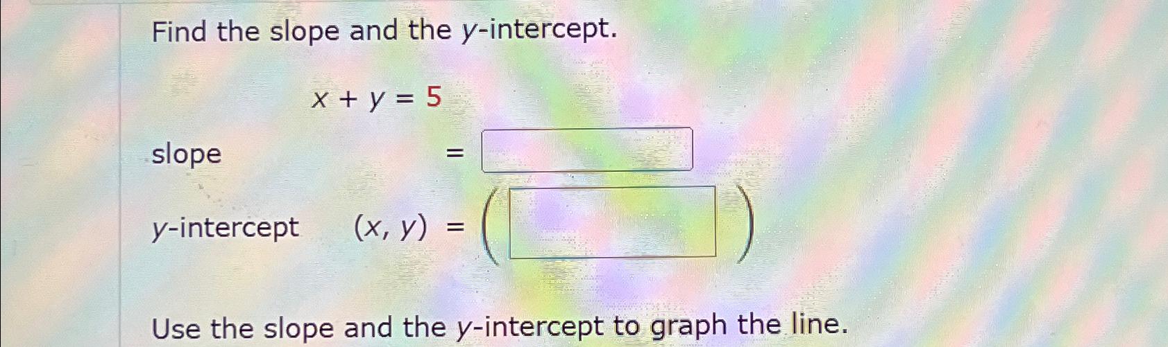 Solved Find the slope and the y-intercept.x+y=5slope | Chegg.com