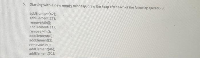Solved 5. Starting with a new empty minheap, draw the heap | Chegg.com