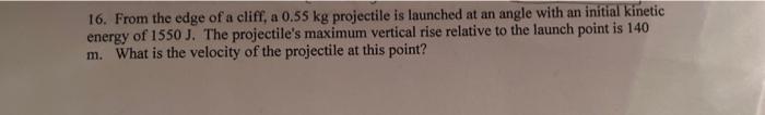 [Solved]: 16. From the edge of a cliff, a 0.55kg projectile