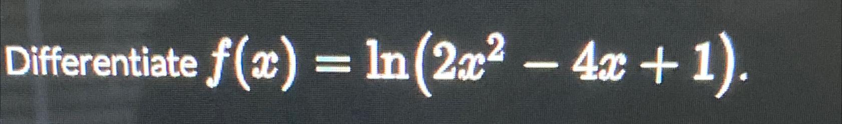 Solved Differentiate f(x)=ln(2x2-4x+1) | Chegg.com