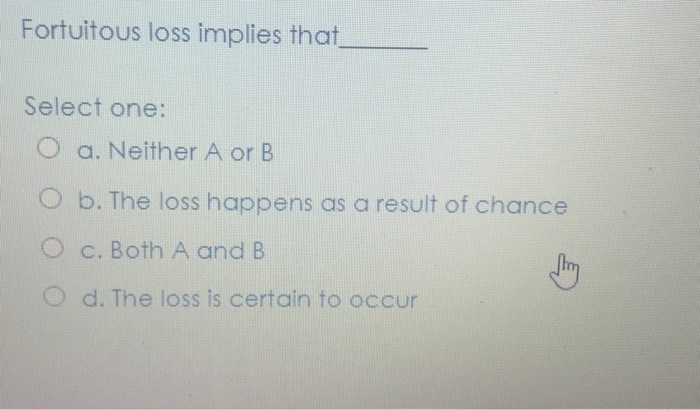 Solved Fortuitous loss implies that Select one: a. Neither A | Chegg.com
