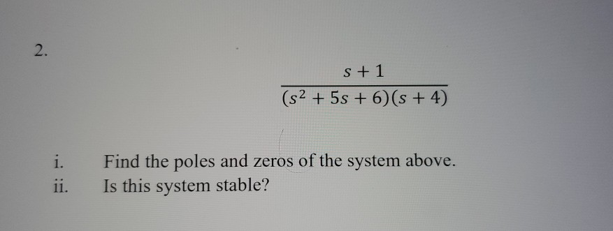 Solved 2. S + 1 (s2 + 5s + 6)(s + 4) i. ii. Find the poles | Chegg.com