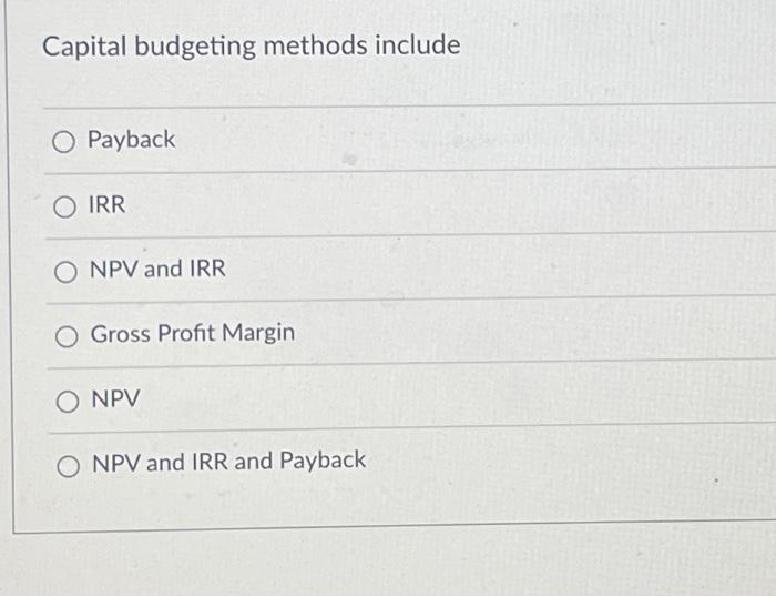 Solved Capital budgeting methods include A)Payback B)IRR | Chegg.com