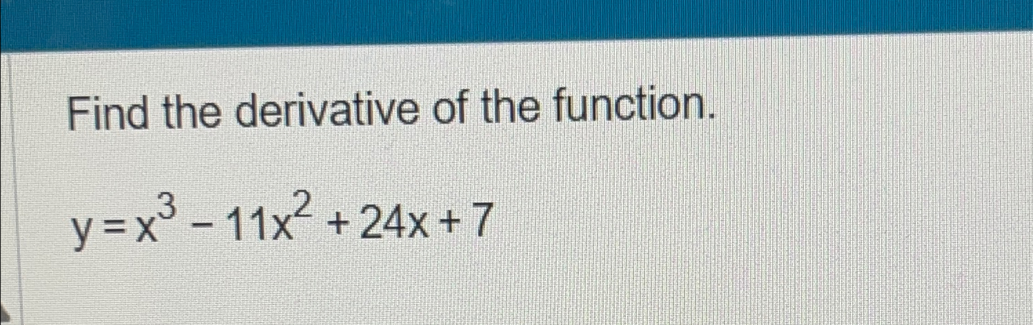 Solved Find the derivative of the function.y=x3-11x2+24x+7 | Chegg.com