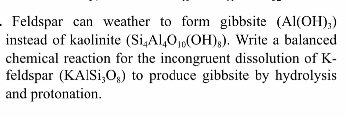 Solved · Feldspar can weather to form gibbsite (Al(OH)3) | Chegg.com