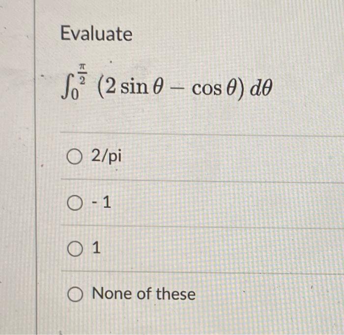 Solved Evaluate ∫02π(2sinθ−cosθ)dθ 2/pi −1 1 None of these | Chegg.com