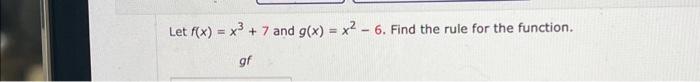 Solved Let f(x) = x3 + 7 and g(x) = x² X gf - 6. Find the | Chegg.com
