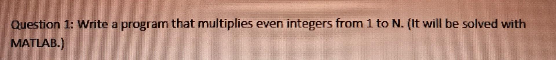 Solved Question 1: Write a program that multiplies even | Chegg.com