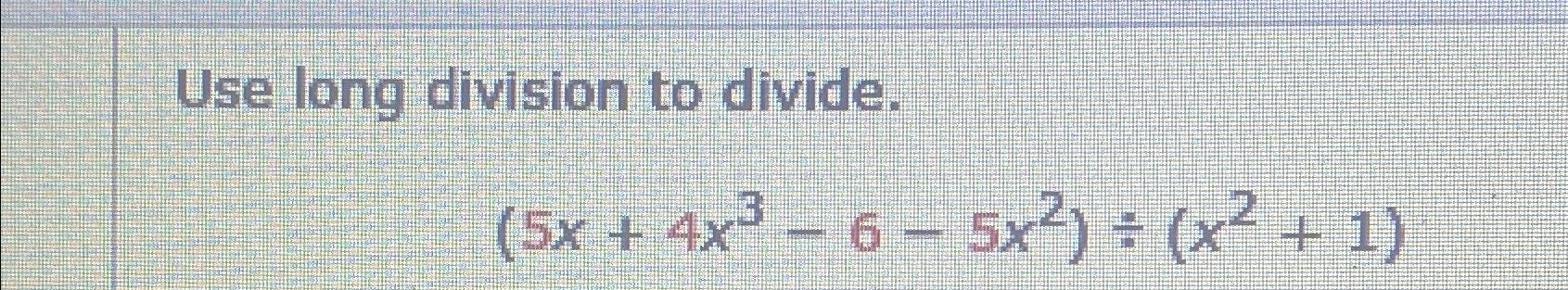 Solved Use long division to divide.(5x+4x3-6-5x2)÷(x2+1) | Chegg.com