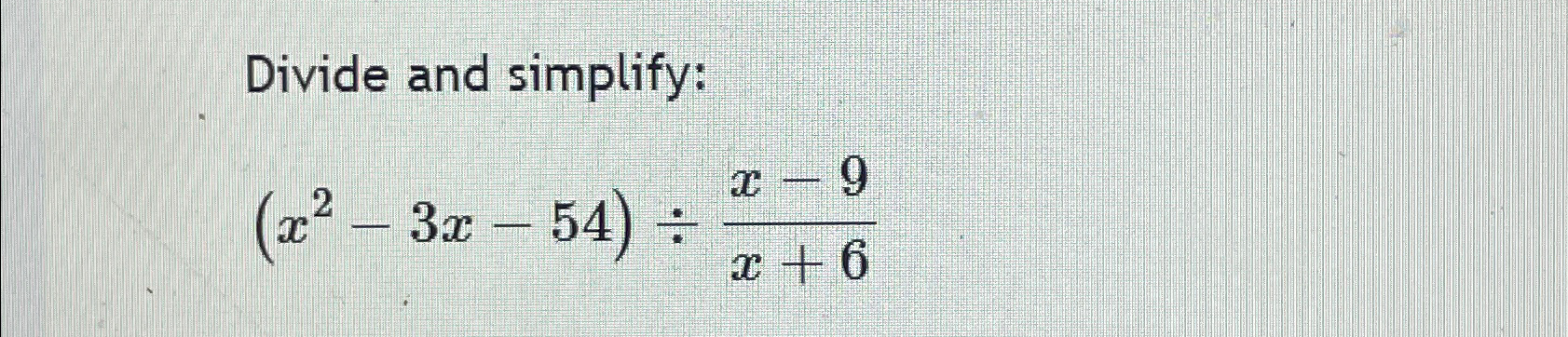Solved Divide and simplify:(x2-3x-54)÷x-9x+6 | Chegg.com