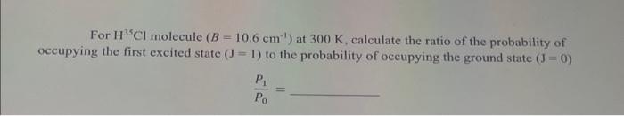 Solved For H35Cl molecule (B=10.6 cm−1) at 300 K, calculate | Chegg.com