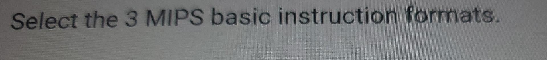 Solved Select The 3 Mips Basic Instruction Formats Or Oh