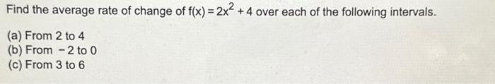 Solved Find the average rate of change of f(x)=2x2+4 over | Chegg.com
