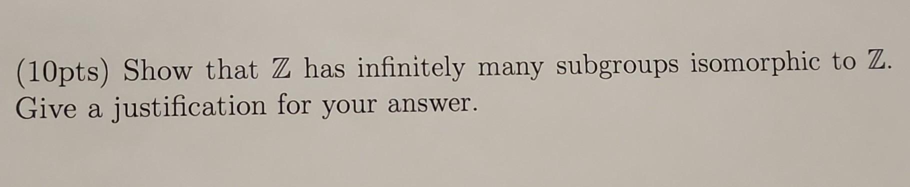 Solved (10pts) Show that Z has infinitely many subgroups | Chegg.com