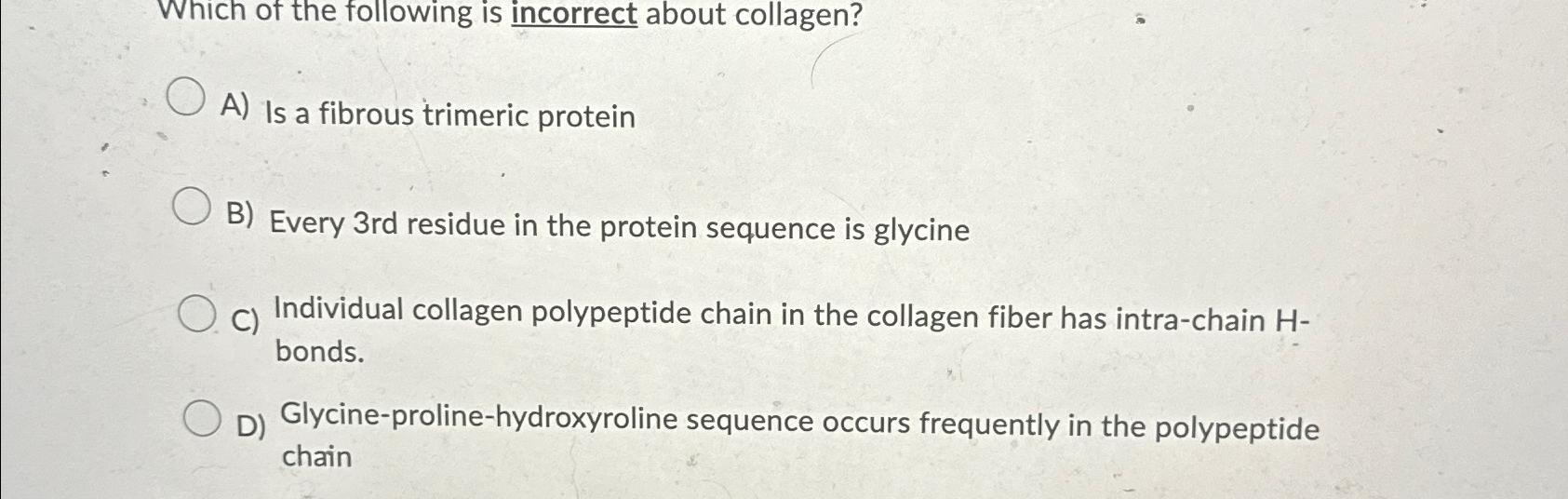 Solved Which of the following is incorrect about collagen?A) | Chegg.com
