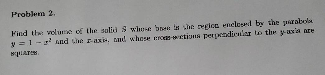 Solved Problem 2. Find the volume of the solid S whose base | Chegg.com