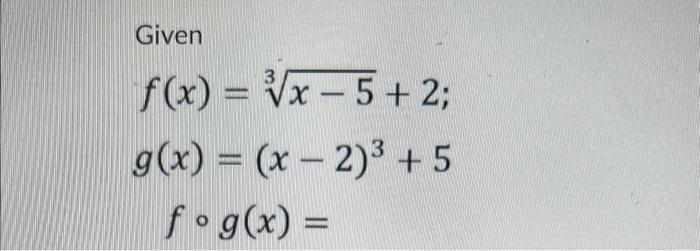 Solved Given f(x)=3x−5+2g(x)=(x−2)3+5f∘g(x)= | Chegg.com