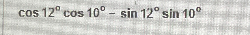 Solved cos12°cos10°-sin12°sin10° | Chegg.com