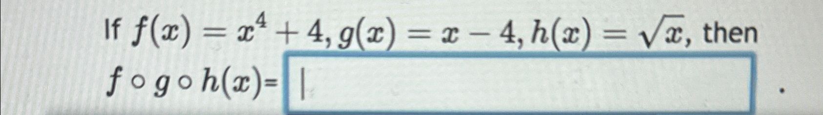 Solved If f(x)=x4+4,g(x)=x-4,h(x)=x2, ﻿then f@g@h(x)= | Chegg.com