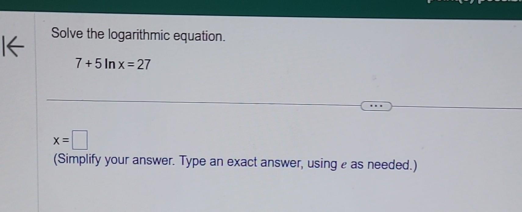 Solved Solve the logarithmic equation. 7+5lnx=27 x= | Chegg.com