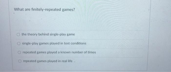 Solved What are finitely-repeated games? the theory behind | Chegg.com
