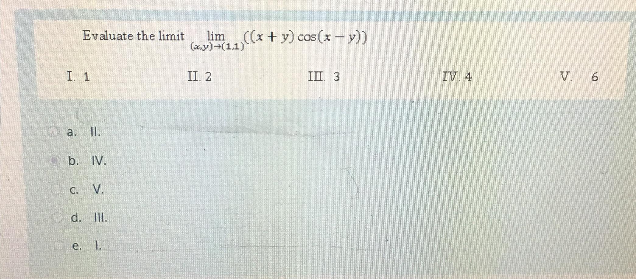 Solved Evaluate the limit lim(x,y)→(1,1)((x+y)cos(x-y))I. | Chegg.com