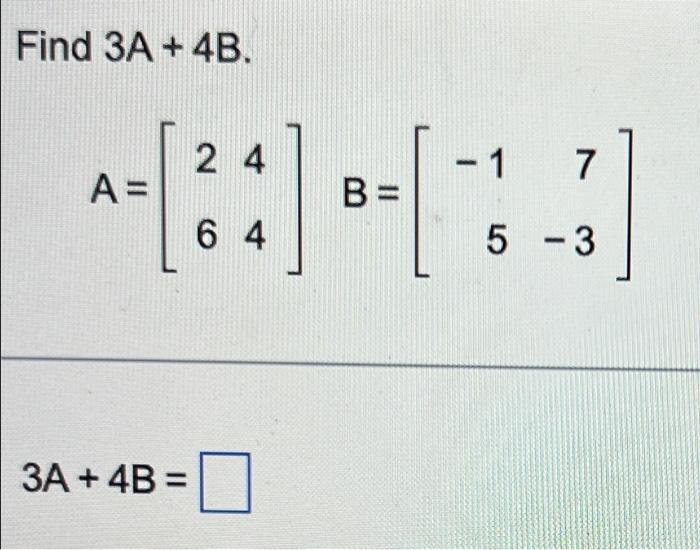 Solved Find 3A + 4B. 24 A = 64 3A + 4B = B= :] - 1 7 5-3 | Chegg.com