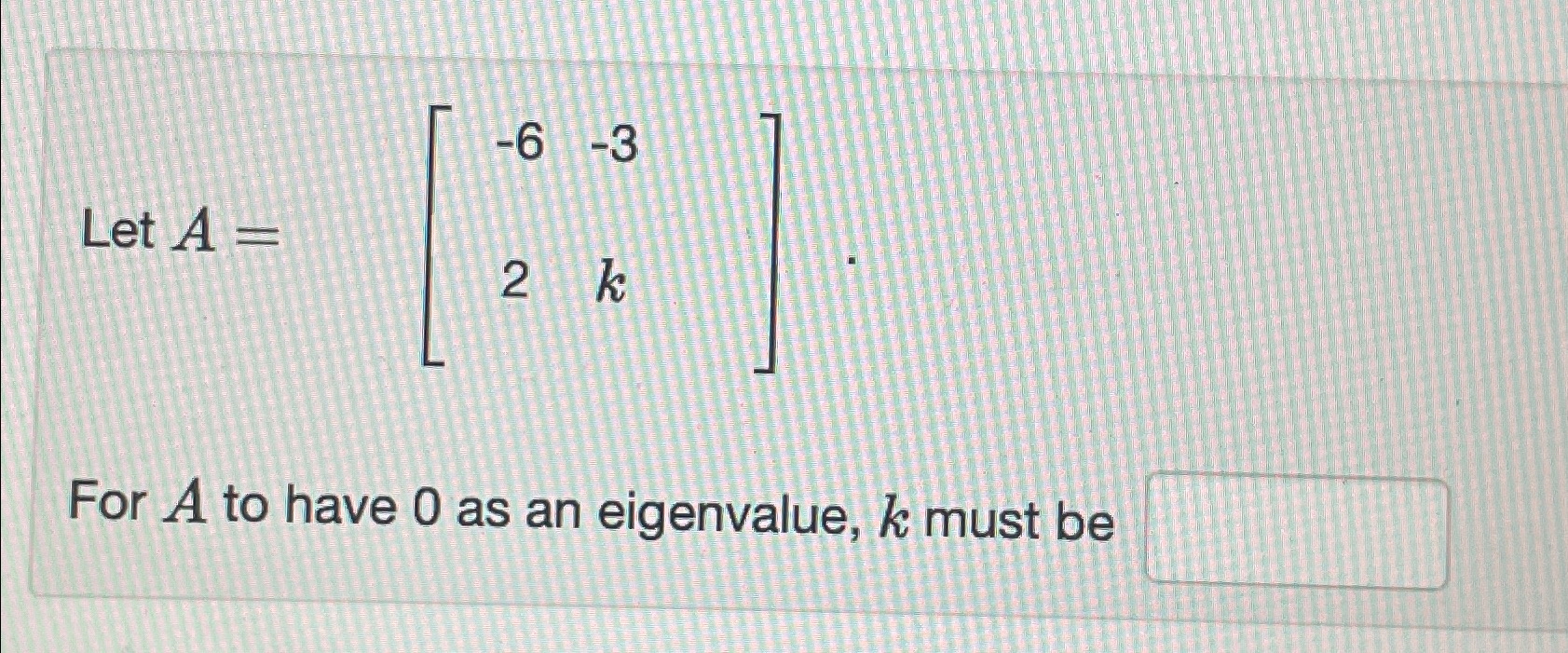 Solved Let A=[-6-32k].For A ﻿to have 0 ﻿as an eigenvalue, k | Chegg.com