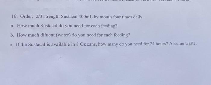 Solved 16. Order: 2/3 strength Sustacal 300mL by mouth four | Chegg.com
