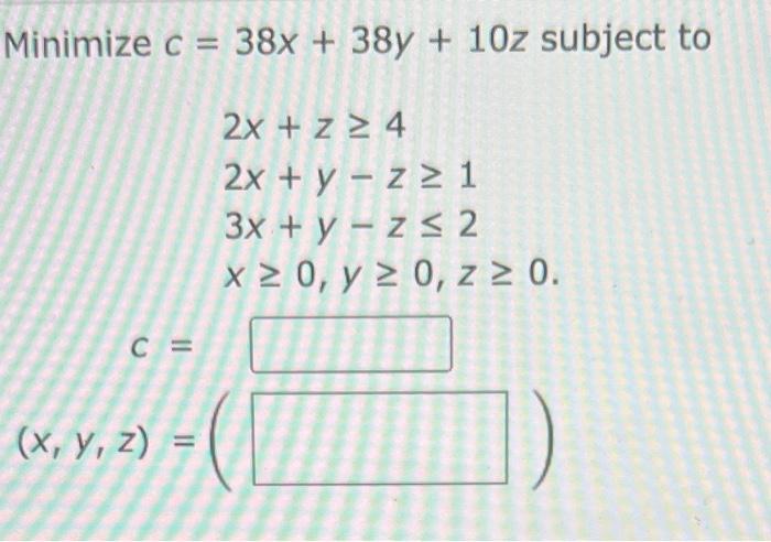 c=38x+38y+10zs 2x+z≥4 2x+y−z≥1 3x+y−z≤2 x≥0,y≥0,z≥0 | Chegg.com